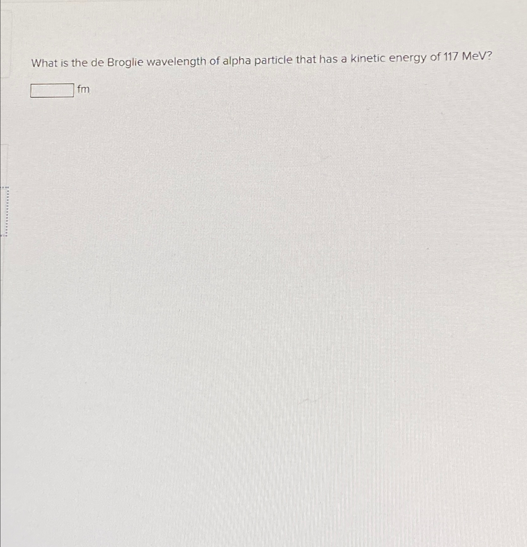 Solved What is the de Broglie wavelength of alpha particle | Chegg.com