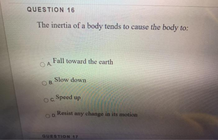 Solved QUESTION 16 The inertia of a body tends to cause the | Chegg.com