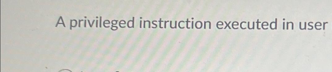 Solved A privileged instruction executed in user | Chegg.com