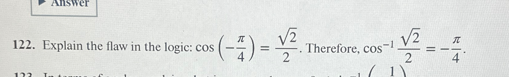 Solved Explain the flaw in the logic: cos(-π4)=222. | Chegg.com Solved Explain the flaw in the logic: cos(-π4)=222. | Chegg.com