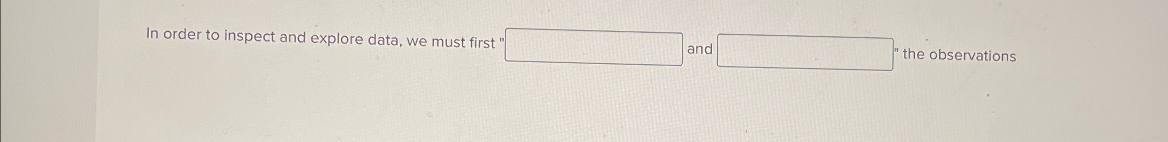 Solved In order to inspect and explore data, we must first | Chegg.com