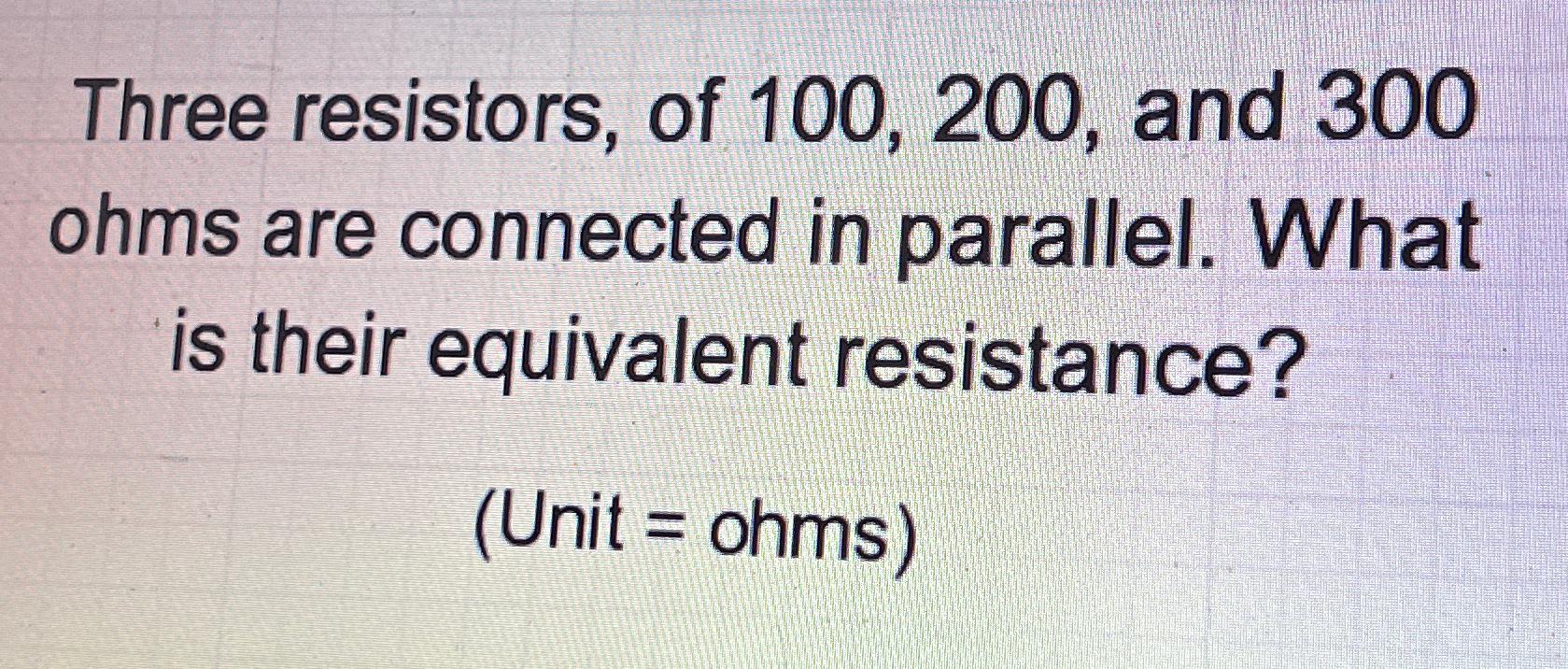 Solved Three resistors, of 100,200 , ﻿and 300 ﻿ohms are | Chegg.com