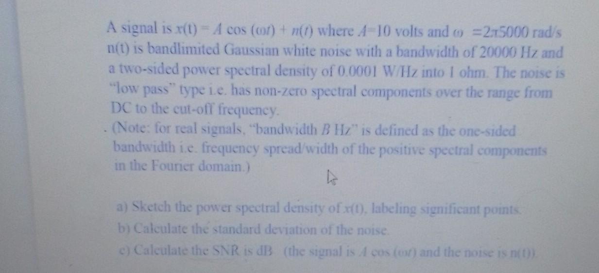 Solved A signal is x(t)=Acos(ωt)+n(t) where A=10 volts and | Chegg.com