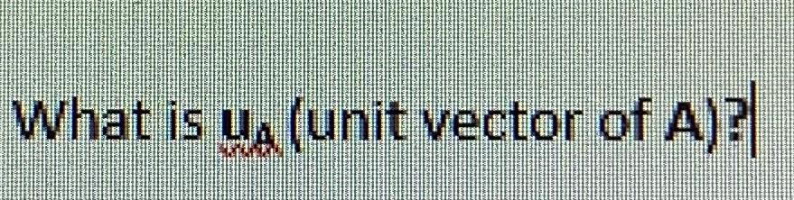Solved What is uA (unit vector of (:A} | Chegg.com