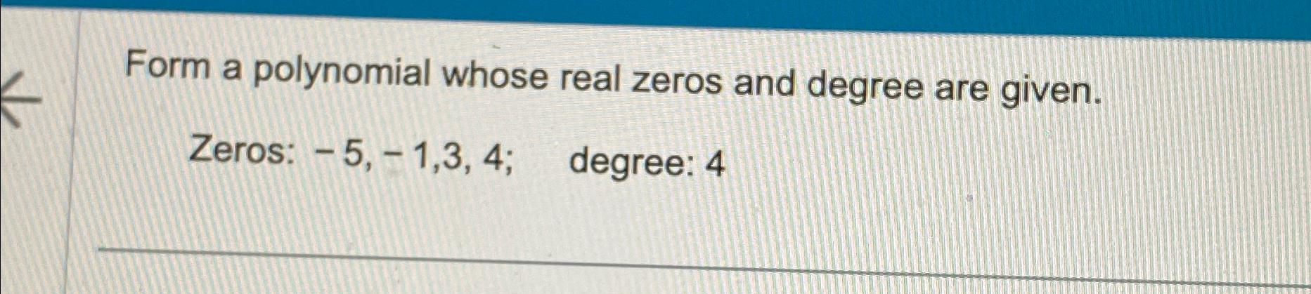 Solved Form a polynomial whose real zeros and degree are | Chegg.com