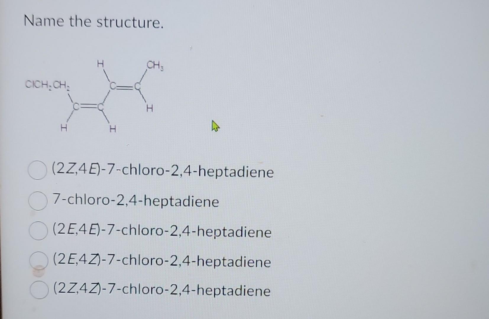 Solved Name the structure. (2Z,4E)-7-chloro-2,4-heptadiene | Chegg.com