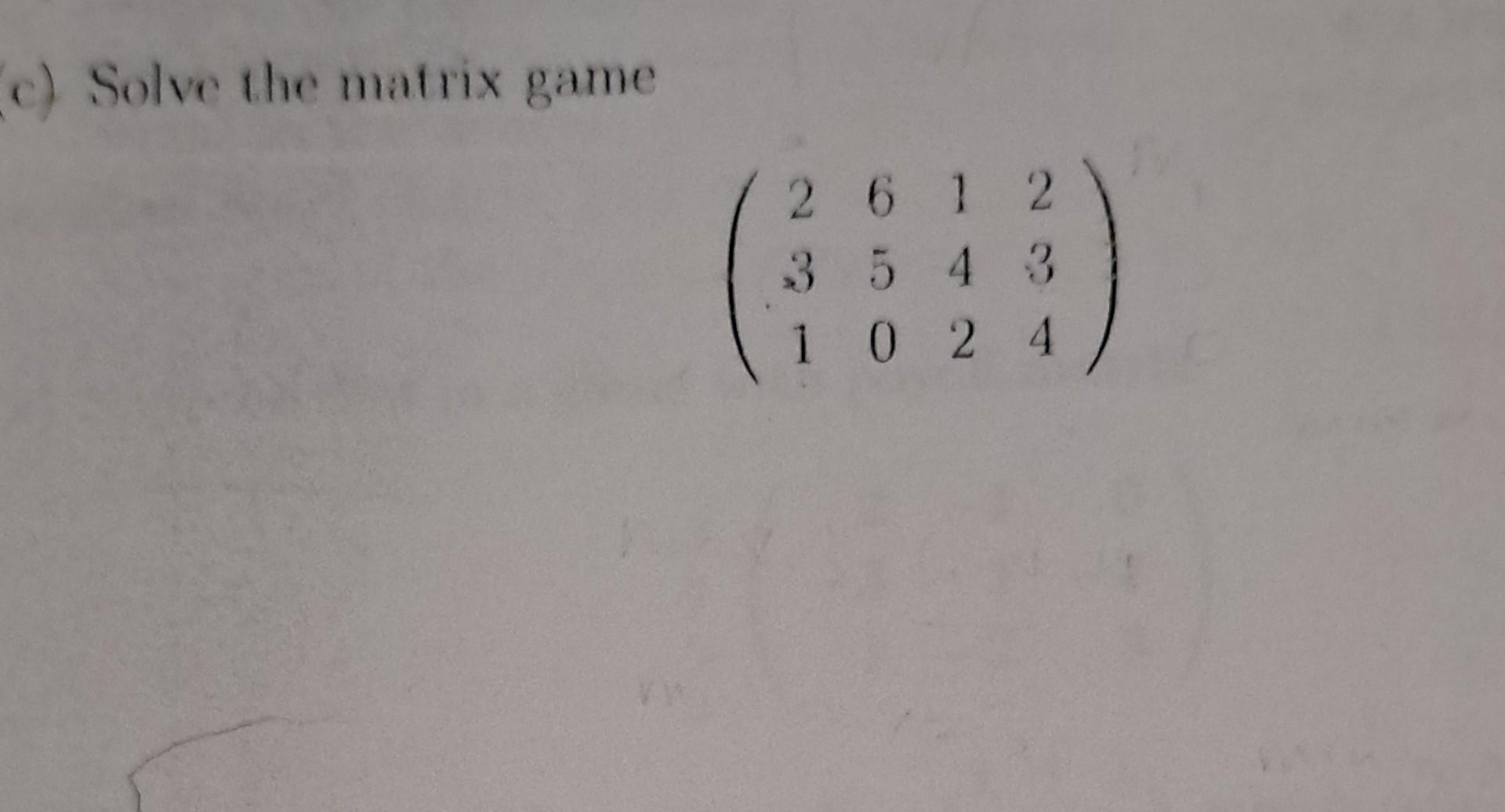 Solved c) Solve the matrix game ⎝⎛231650142234⎠⎞ | Chegg.com