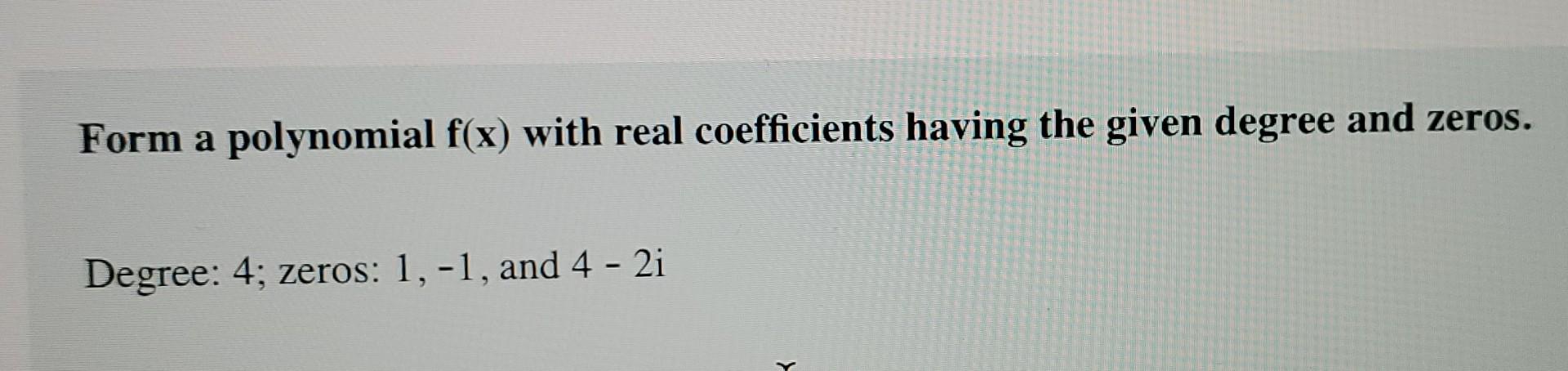 Solved Form a polynomial f(x) with real coefficients having | Chegg.com