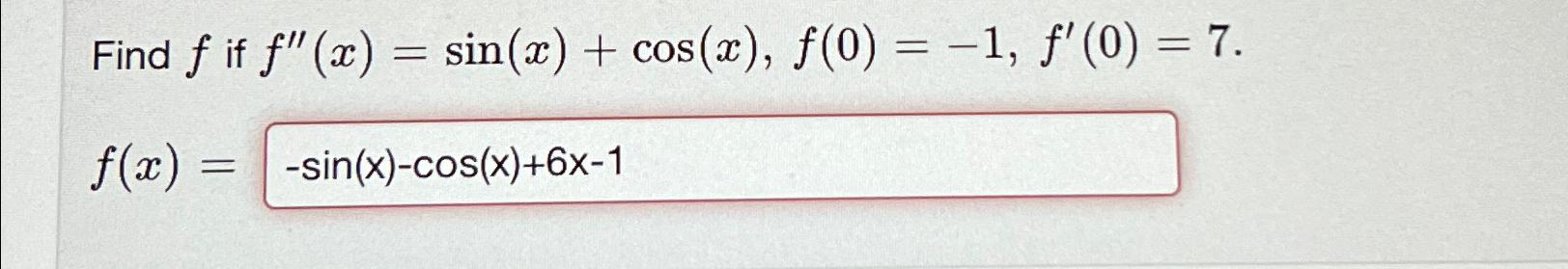 Solved Find f ﻿if f''(x)=sin(x)+cos(x),f(0)=-1,f'(0)=7.f(x)= | Chegg.com