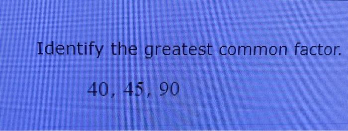 Solved Identify the greatest common factor. 40,45,90 | Chegg.com