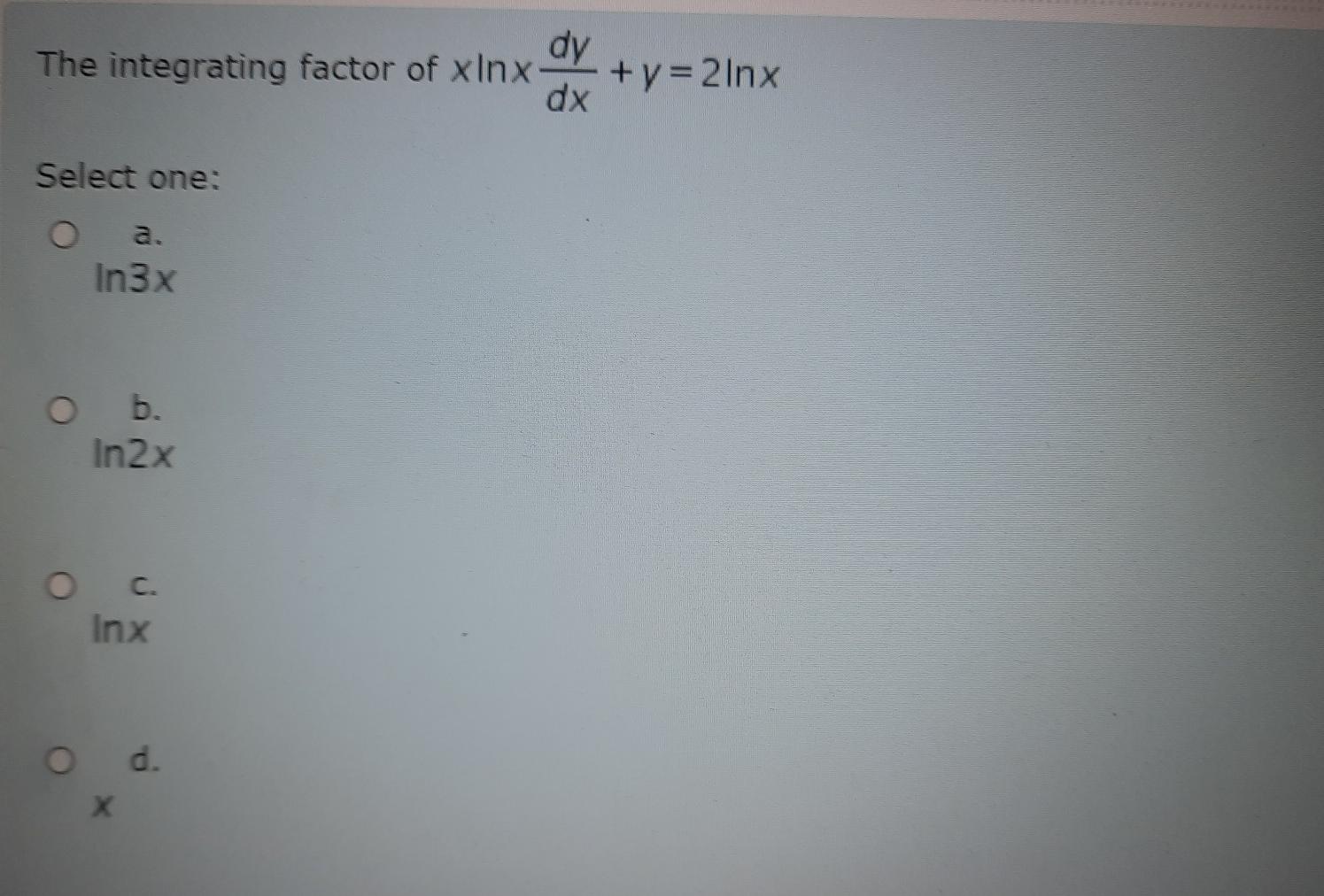 Solved The integrating factor of xinx+y=2Inx dx Select one: | Chegg.com