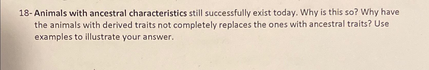Solved 18- ﻿Animals with ancestral characteristics still | Chegg.com