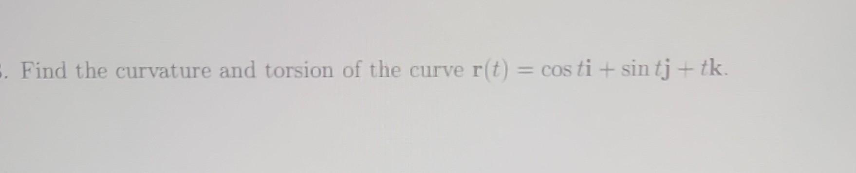 Solved Find the curvature and torsion of the curve | Chegg.com