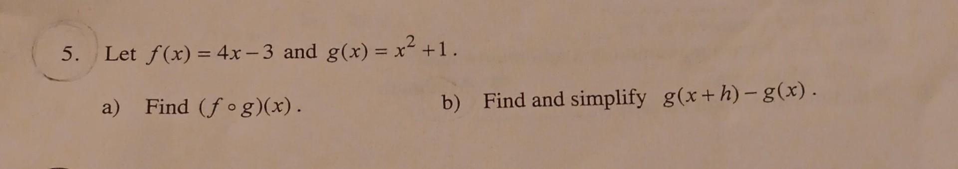 Solved 5. Let f(x)=4x−3 and g(x)=x2+1. a) Find (f∘g)(x). b) | Chegg.com