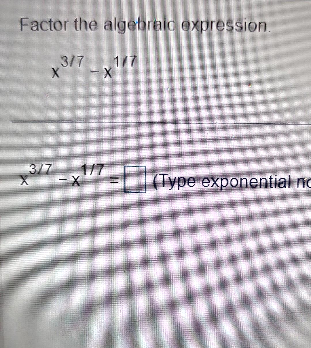 Solved Factor the algebraic expression. x3/7−x1/7 x3/7−x1/7= | Chegg.com