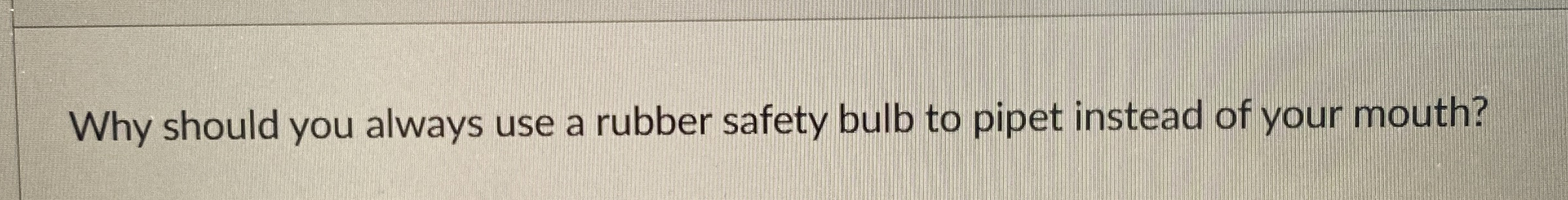 Why should you always use a rubber safety bulb to | Chegg.com