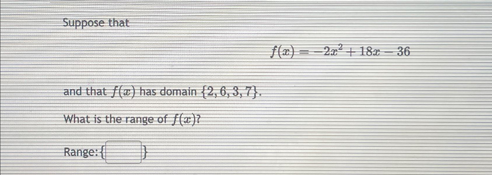 Solved Suppose thatf(x)=-2x2+18x-36and that f(x) ﻿has domain | Chegg.com