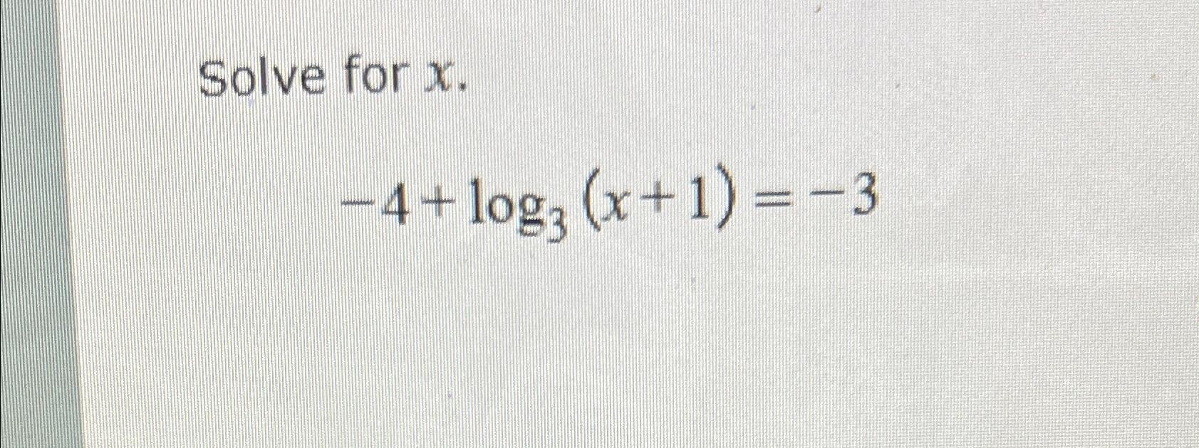 Solved Solve for x.-4+log3(x+1)=-3 | Chegg.com