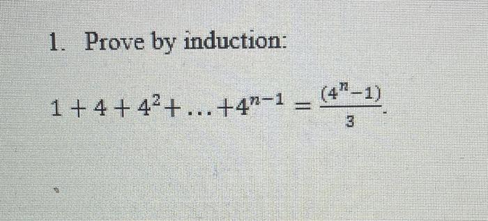 Solved 1. Prove by induction: 1+4 + 42 + ... +4n-1 – (4"-1) | Chegg.com