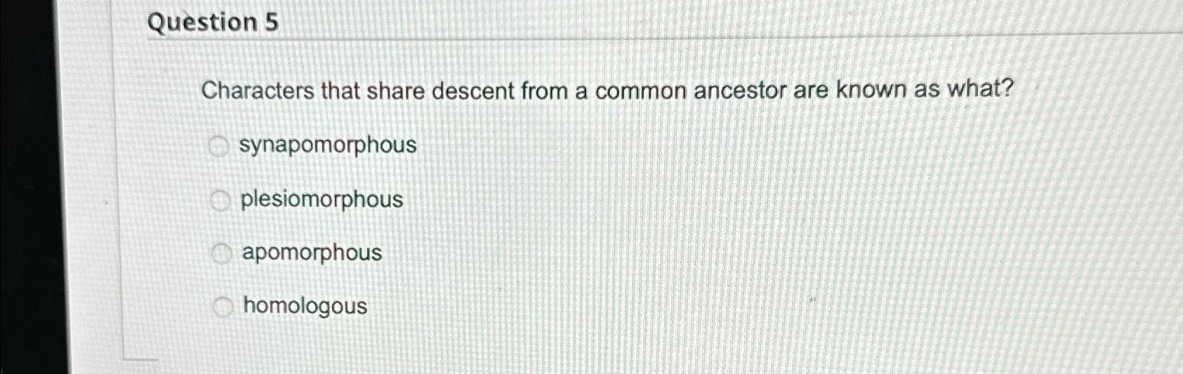 Solved Question 5Characters that share descent from a common | Chegg.com