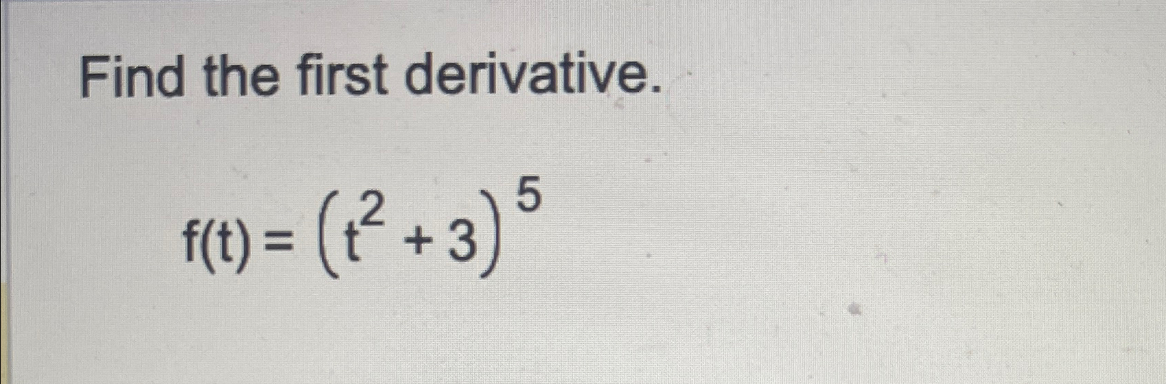 Solved Find the first derivative.f(t)=(t2+3)5 | Chegg.com
