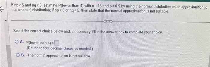 Solved If np≥5 and nq≥5, estimate P (fewer than 4) with n=13 | Chegg.com