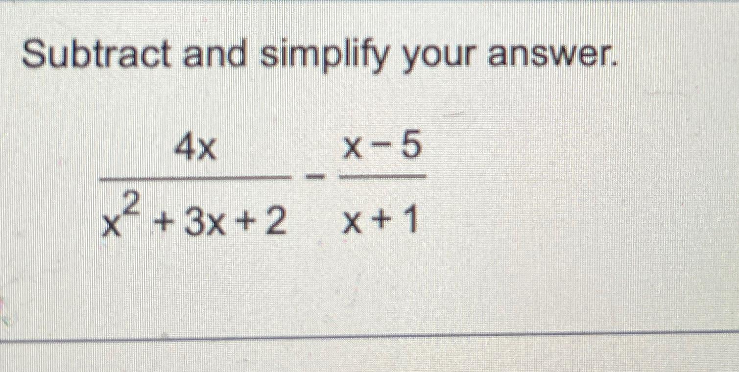 Solved Subtract and simplify your answer.4xx2+3x+2-x-5x+1 | Chegg.com