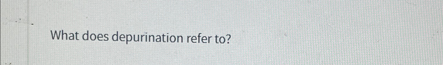 Solved What does depurination refer to? | Chegg.com