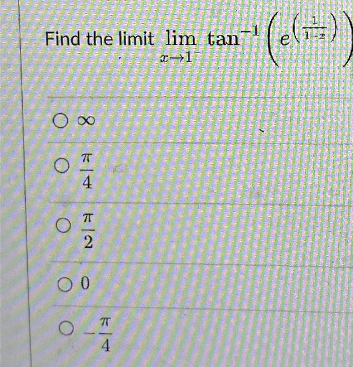 Solved Find the limit limx→1-tan-1(e(11-x))∞π4π20-π4 | Chegg.com