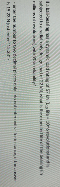 Solved If a ball-bearing has a dynamic load rating of life | Chegg.com