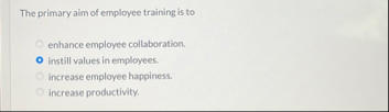 Solved The primary aim of employee training is toenhance | Chegg.com