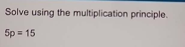 Solved Solve using the multiplication principle.5p=15 | Chegg.com