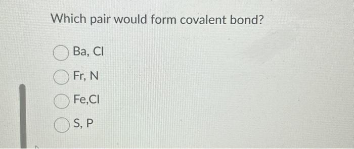 Solved Which pair would form covalent bond? Ba,Cl Fr,N Fe,Cl | Chegg.com