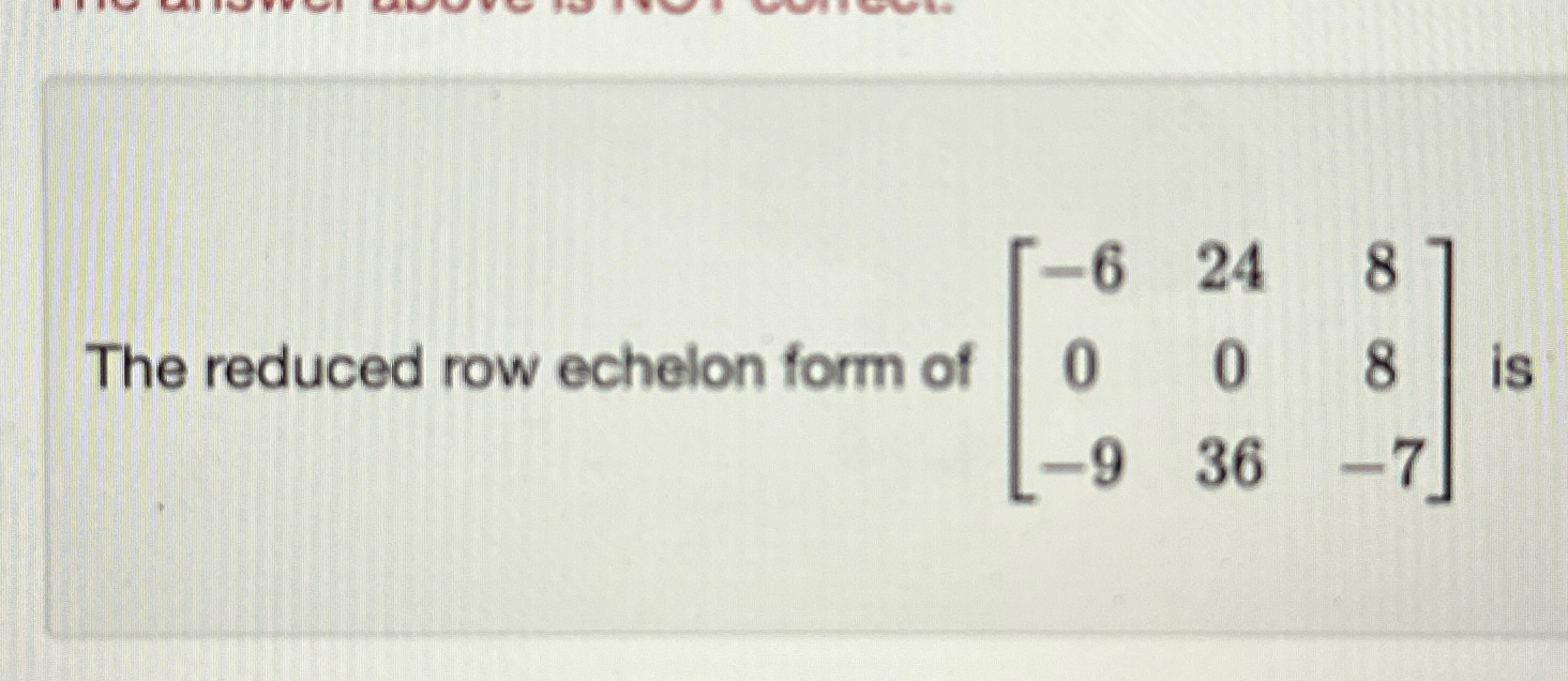 Solved The reduced row echelon form of [-6248008-936-7] ﻿is | Chegg.com