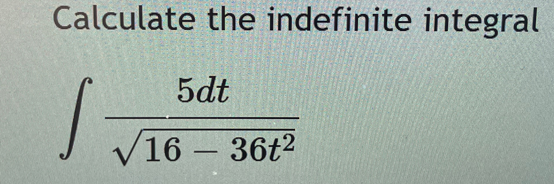 Solved Calculate the indefinite integral∫﻿﻿5dt16-36t22 | Chegg.com
