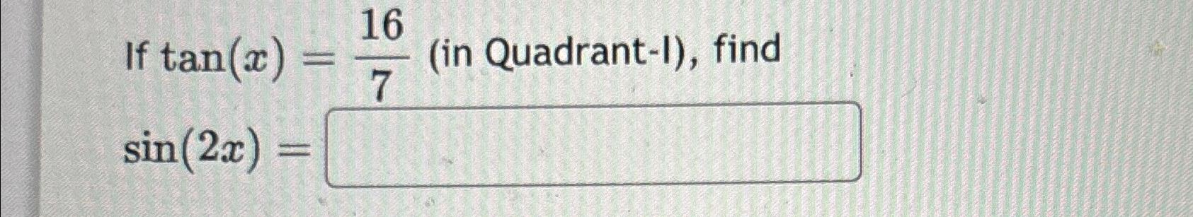 Solved If tan(x)=167 (in Quadrant-I), ﻿findsin(2x)= | Chegg.com