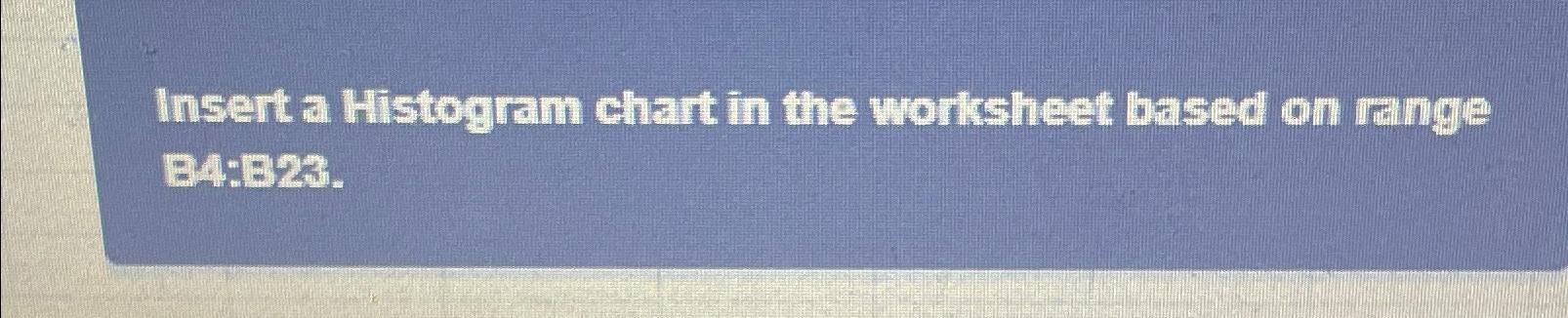 Solved Insert a Histogram chart in the worksheet based on | Chegg.com