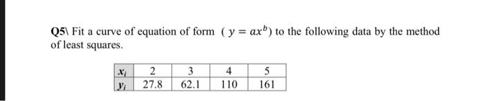 Solved Q5 \ Fit a curve of equation of form (y=axb) to the | Chegg.com