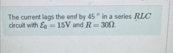Solved The current lags the emf by 45∘ in a series RLC | Chegg.com