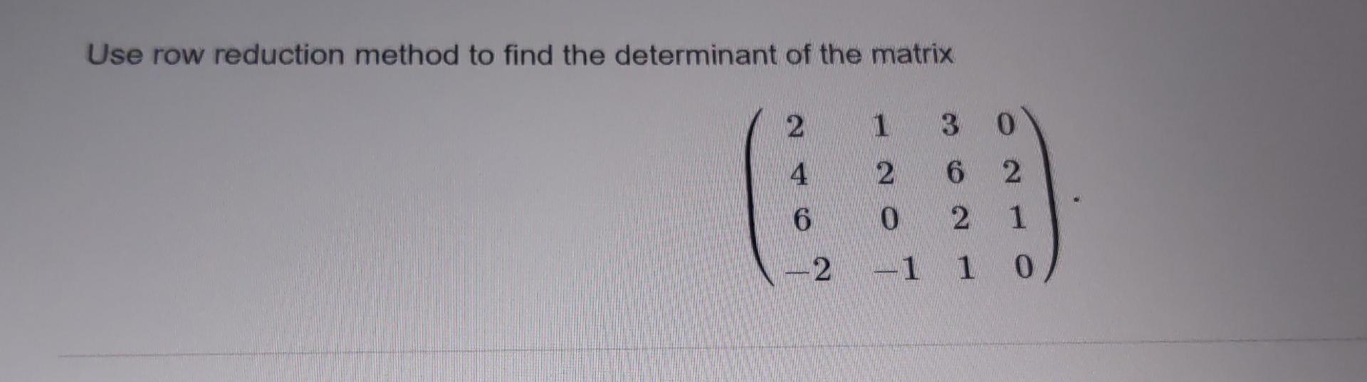 Solved Use row reduction method to find the determinant of | Chegg.com