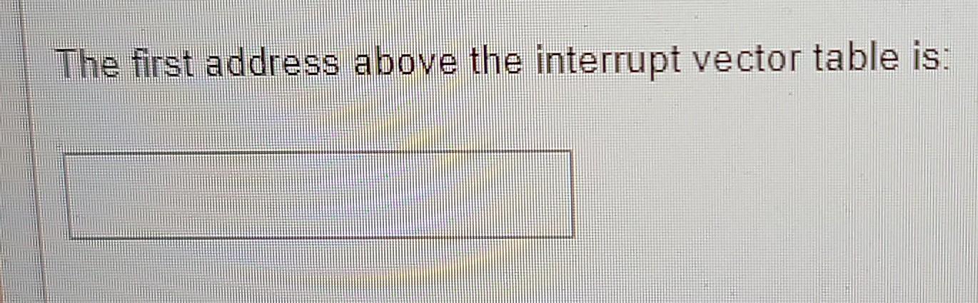 Solved The first address above the interrupt vector table | Chegg.com
