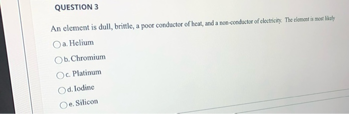 Solved QUESTION 3 An element is dull, brittle, a poor | Chegg.com