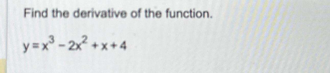 Solved Find the derivative of the function.y=x3-2x2+x+4 | Chegg.com