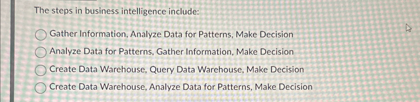Solved The steps in business intelligence include:Gather | Chegg.com