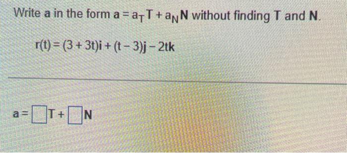 Solved Write a in the form a=aTT+aNN without finding T and | Chegg.com