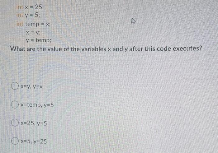 Solved int x=25 int y=5 int temp =x; x=y; y= temp; What are | Chegg.com