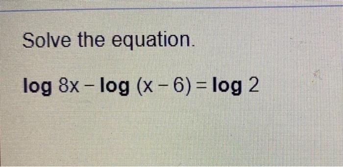 Solved Solve the equation. log 8x - log (x-6) = log 2 | Chegg.com