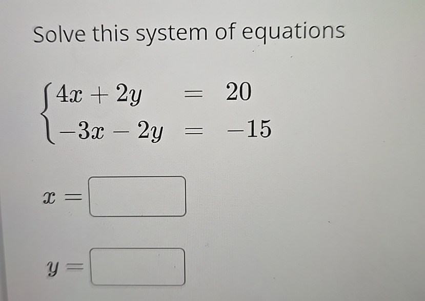 Solved Solve this system of equations{4x+2y=20-3x-2y=-15x=y= | Chegg.com