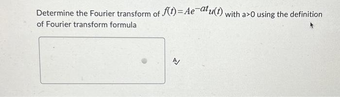 Solved Determine the Fourier transform of f(t)=Ae−atu(t) | Chegg.com