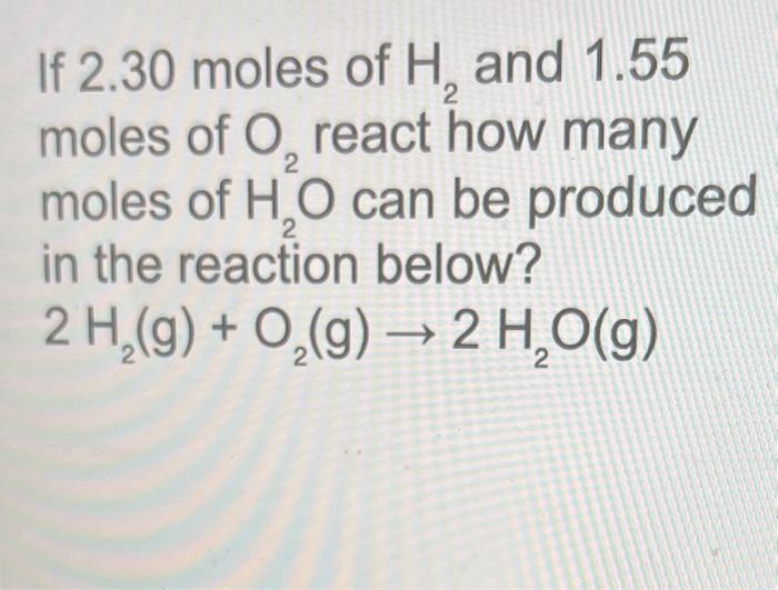 Solved If 2.30 moles of H2 and 1.55 moles of O2 react how | Chegg.com